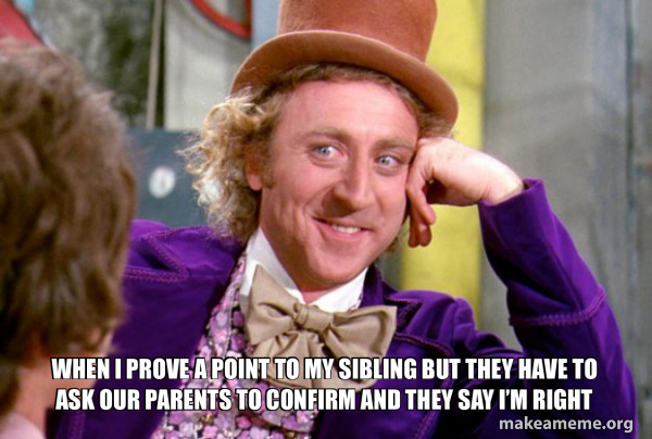 when i prove a point to my sibling but they have to ask our parents to ...
