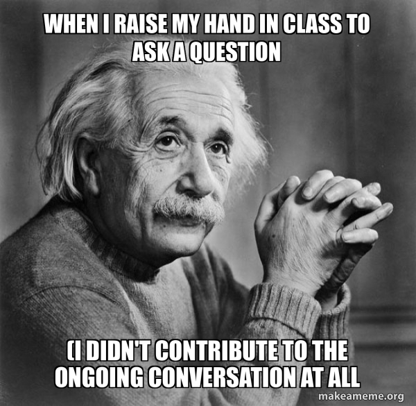 When I raise my hand in class to ask a question (I didn't contribute to ...