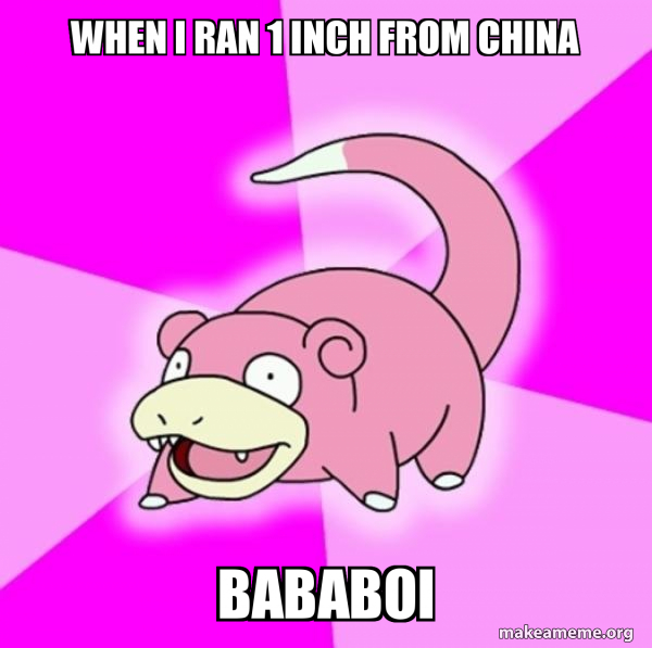 when i ran 1 inch from china bababoi - Slowpoke the Pokemon Meme Generator