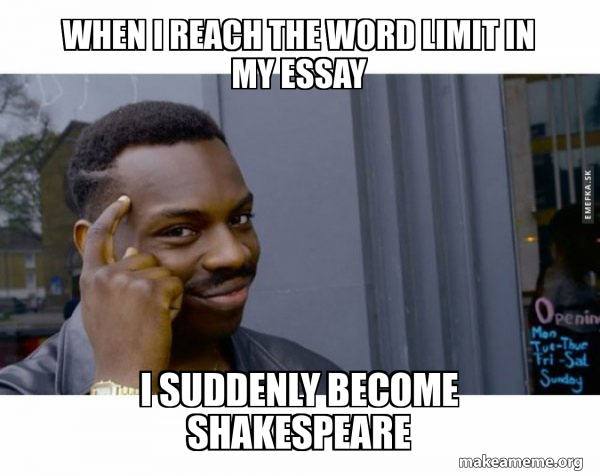 When I reach the word limit in my essay I suddenly become Shakespeare ...