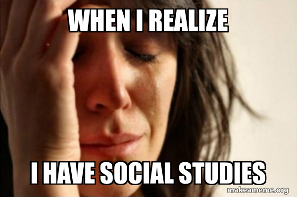 when I realize I have social studies - First World Problems Meme Generator