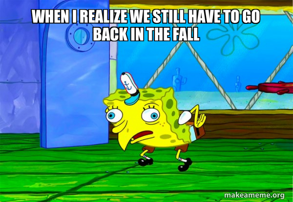 When I realize we still have to go back in the fall - Mocking SpongeBob ...