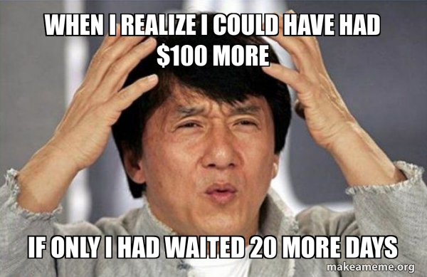 WHen I realize I could Have had $100 more if only i had waited 20 more ...