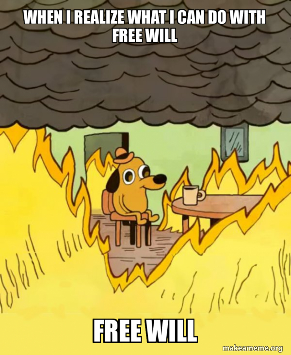 when I realize what I can do with free will Free will - This Is Fine ...