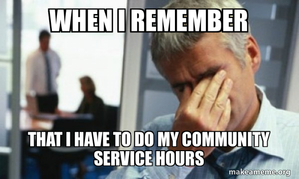 When I remember that I have to do my community service hours - Male ...