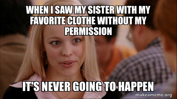 When I saw my sister with my favorite clothe without my permission It's ...