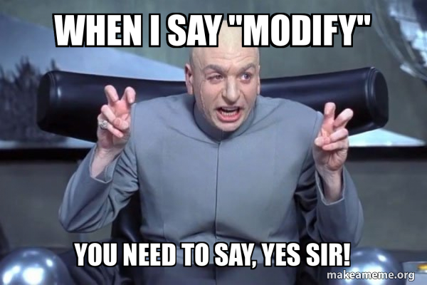 when i say "modify" you need to say, yes sir! - Dr Evil Austin Powers ...