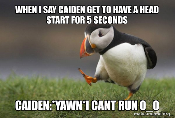 When i say caiden get to have a head start for 5 seconds Caiden:*yawn*I ...