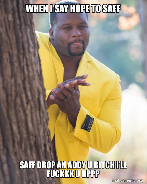 When I say hope to saff Saff drop an addy u bitch Iâ€™ll fuckkk u uppp ...