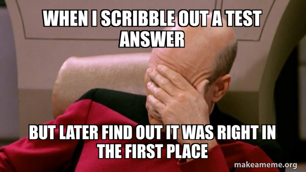 When I scribble out a test answer But later find out it was right in ...