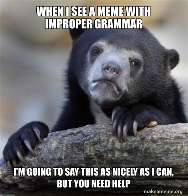 When I see a meme with improper grammar I'm going to say this as nicely ...