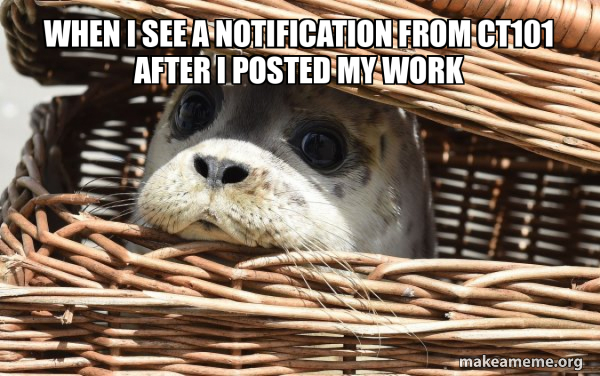 When I see a notification from CT101 after I posted my work - Impending ...