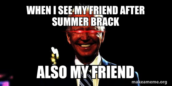 when i see my friend after summer brack also my friend - Dark Brandon ...
