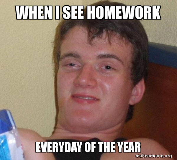 when i see homework everyday of the year - [10] guy Meme Generator