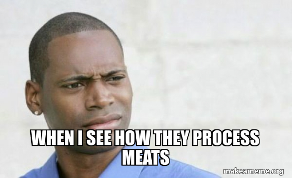 when i see how they process meats - Confused Black Man Meme Generator