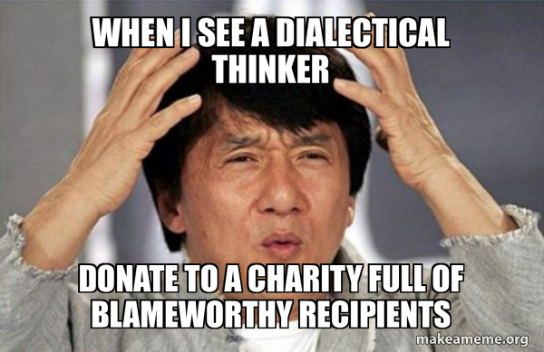 When I see a dialectical thinker Donate to a charity full of ...