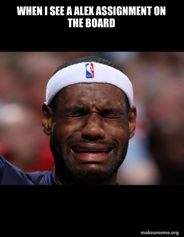 when I see a Alex assignment on the board - Lebron Crying Meme Generator
