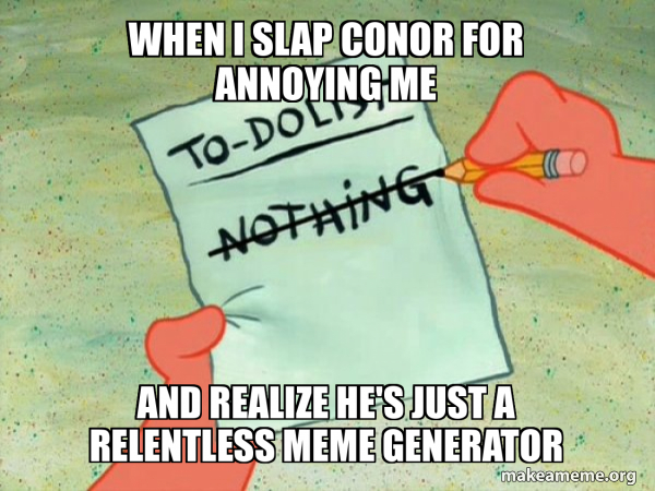 When I slap Conor for annoying me And realize he's just a relentless ...