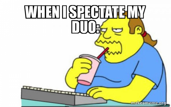 when I spectate my duo: - Worst Apocalypse Ever Meme Generator