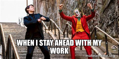 When I stay ahead with my work Meme Generator