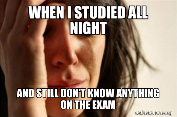 when I studied all night and still don't know anything on the exam ...