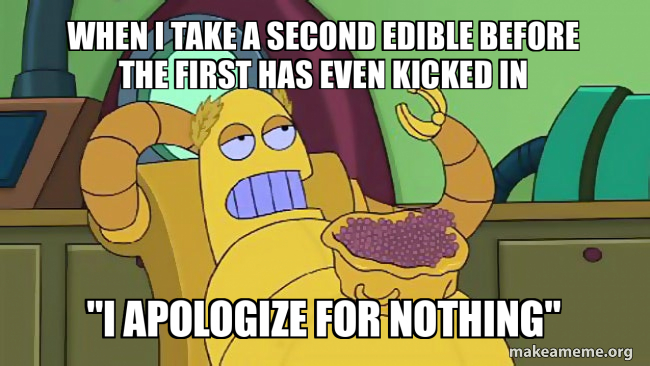 When I take a second edible before the first has even kicked in "I ...