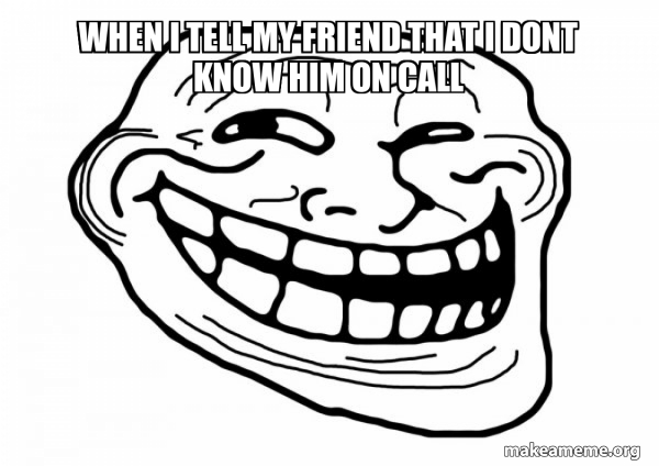 when i tell my friend that i dont know him on call - Trollface Meme ...