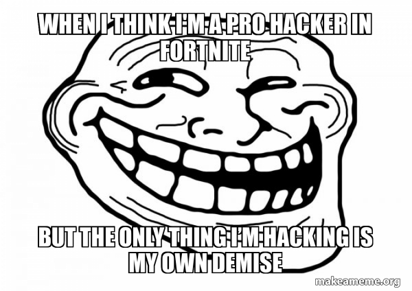 When I think I'm a pro hacker in Fortnite But the only thing I’m ...