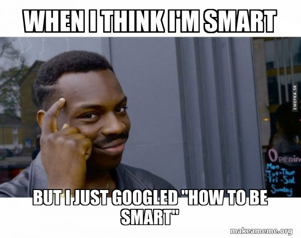 When I think I'm smart But I just Googled "How to be smart" - Roll Safe ...
