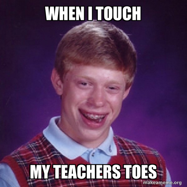 when I touch my teachers toes - Bad Luck Brian Meme Generator