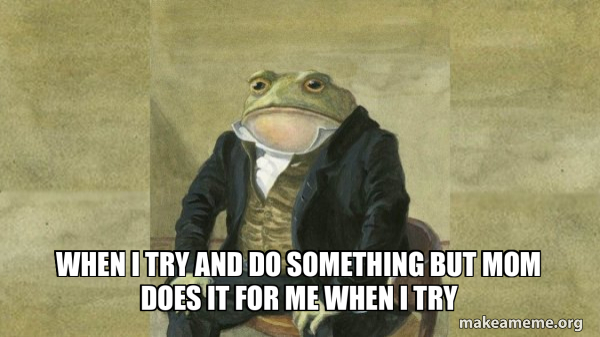 When I try and do something but mom does it for me when I try - Colonel ...