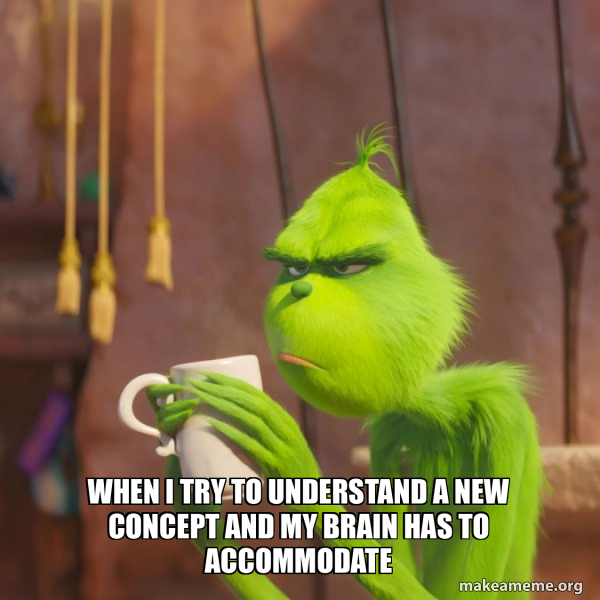 When I try to understand a new concept and my brain has to accommodate ...