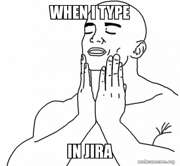when i type in jira - Feels Good Meme Generator