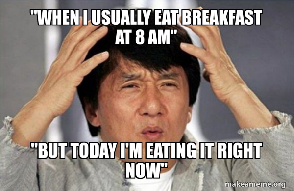 "When I usually eat breakfast at 8 AM" "But today I'm eating it right ...
