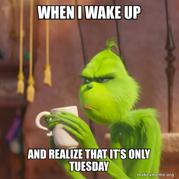 When I wake up And realize that it’s only Tuesday - Grinch Meme Generator