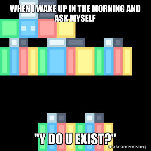 When I wake up in the morning and ask myself "Y do u exist?" Meme Generator