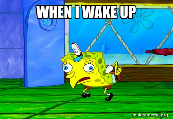 when i wake up - Mocking SpongeBob Meme Generator