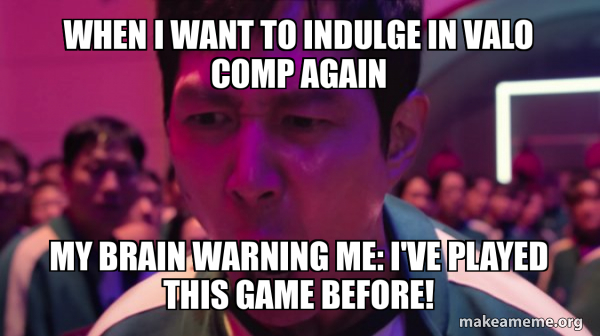 When I want to indulge in Valo comp again my brain warning me: I've ...