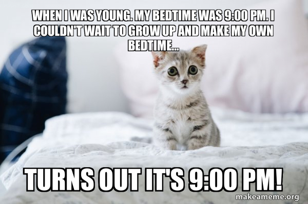 when i was young. my bedtime was 9:00 pm. i couldn't wait to grow up ...