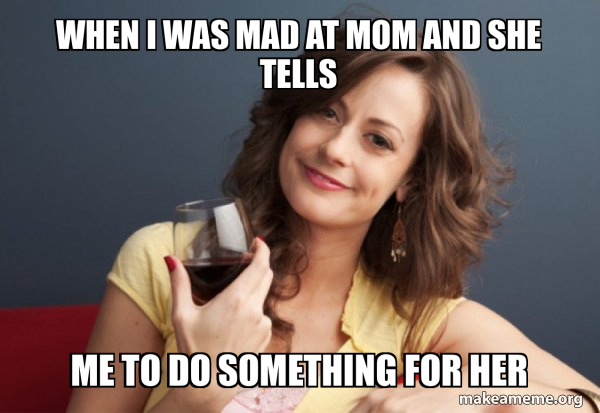 When I Was Mad At Mom And She Tells Me To Do Something For Her Forever Resentful Mother Make when-i-was-mad-at-mom-and-she-tells-me-to-do-something-for-her-forever-resentful-mother-make