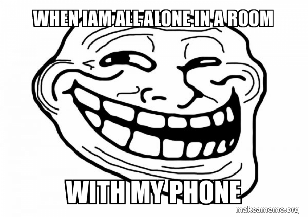 when iam all alone in a room with my phone - Trollface Meme Generator
