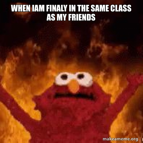 When iam finaly in the same class as my friends Meme Generator