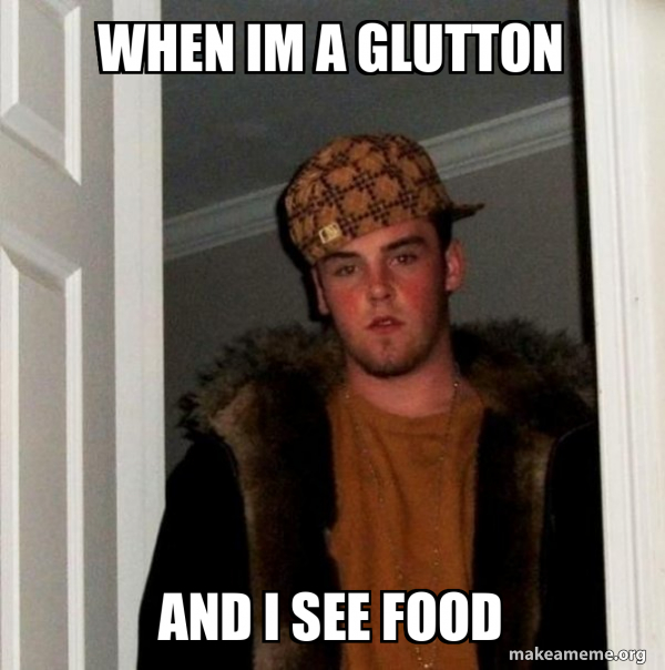 When im a glutton and I see food - Scumbag Steve Meme Generator