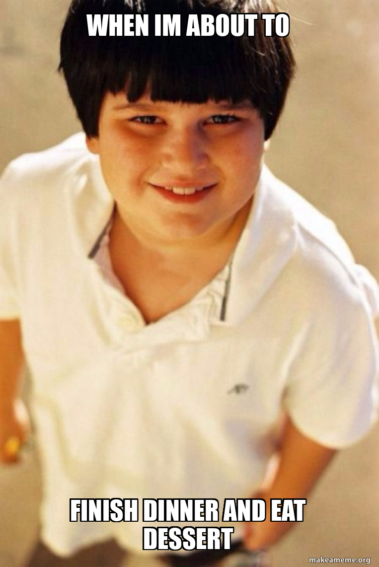 when im about to finish dinner and eat dessert - Annoying Childhood ...