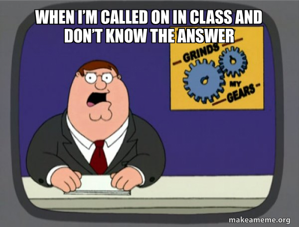 When I’m called on in class and don’t know the answer - What Grinds My ...