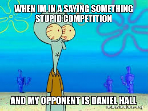 when im in a saying something stupid competition and my opponent is ...