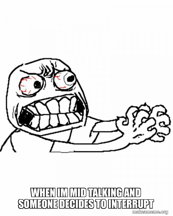 when im mid talking and someone decides to interrupt - Angry Meme Generator