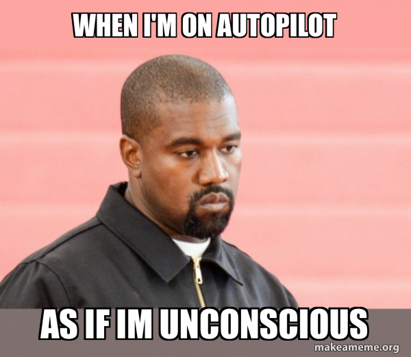 When i'm on autopilot As if im unconscious - Kanye West Meme Generator