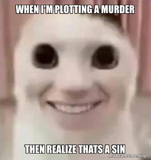 When i'm plotting a murder then realize thats a sin Meme Generator