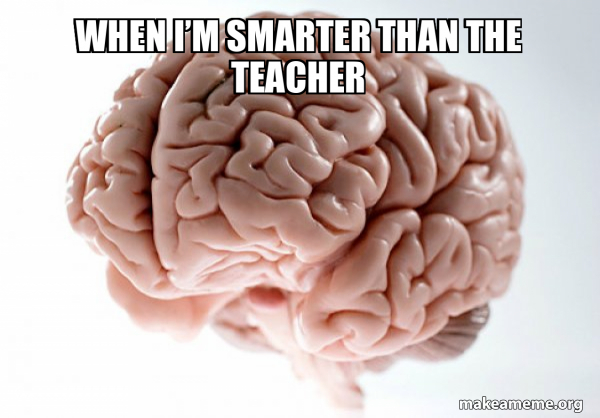 When I’m smarter than the teacher - Scumbag Brain Meme Generator